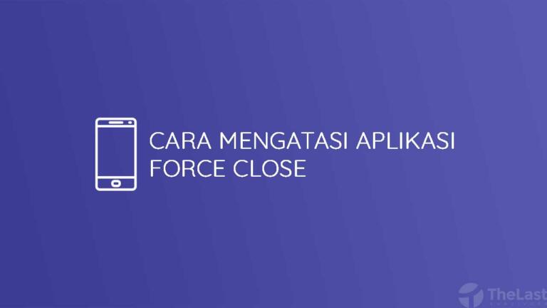12 Cara Mengatasi Aplikasi Force Close dan Penyebabnya
